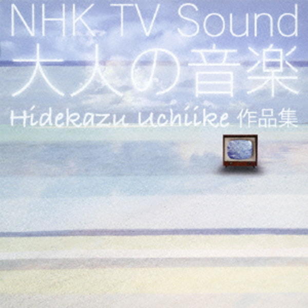 CD「NHK TV Sound～大人の音楽～ ～Hidekazu Uchiike 作品集～」作品詳細 - GEO Online/ゲオオンライン