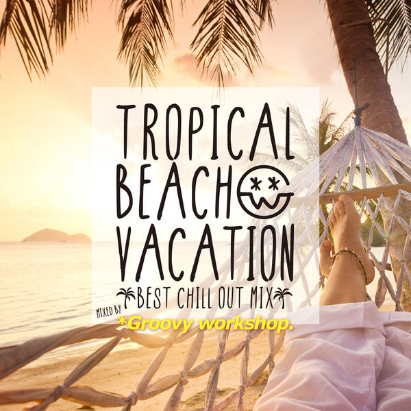 CD「TROPICAL BEACH VACATION－Best Chill Out Mixmixed by Groovy workshop ...