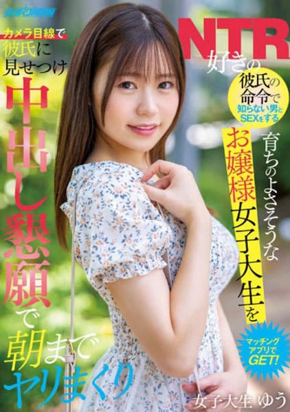 Dvd「ntr好きの彼氏の命令で知らない男とsexをする 育ちのよさそうなお嬢様女子大生をマッチングアプリでget! カメラ目線で彼氏に見せつけ 中出し懇願で朝までヤリまくり」作品詳細